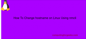 How To Change hostname on Linux Using nmcli | ComputingForGeeks